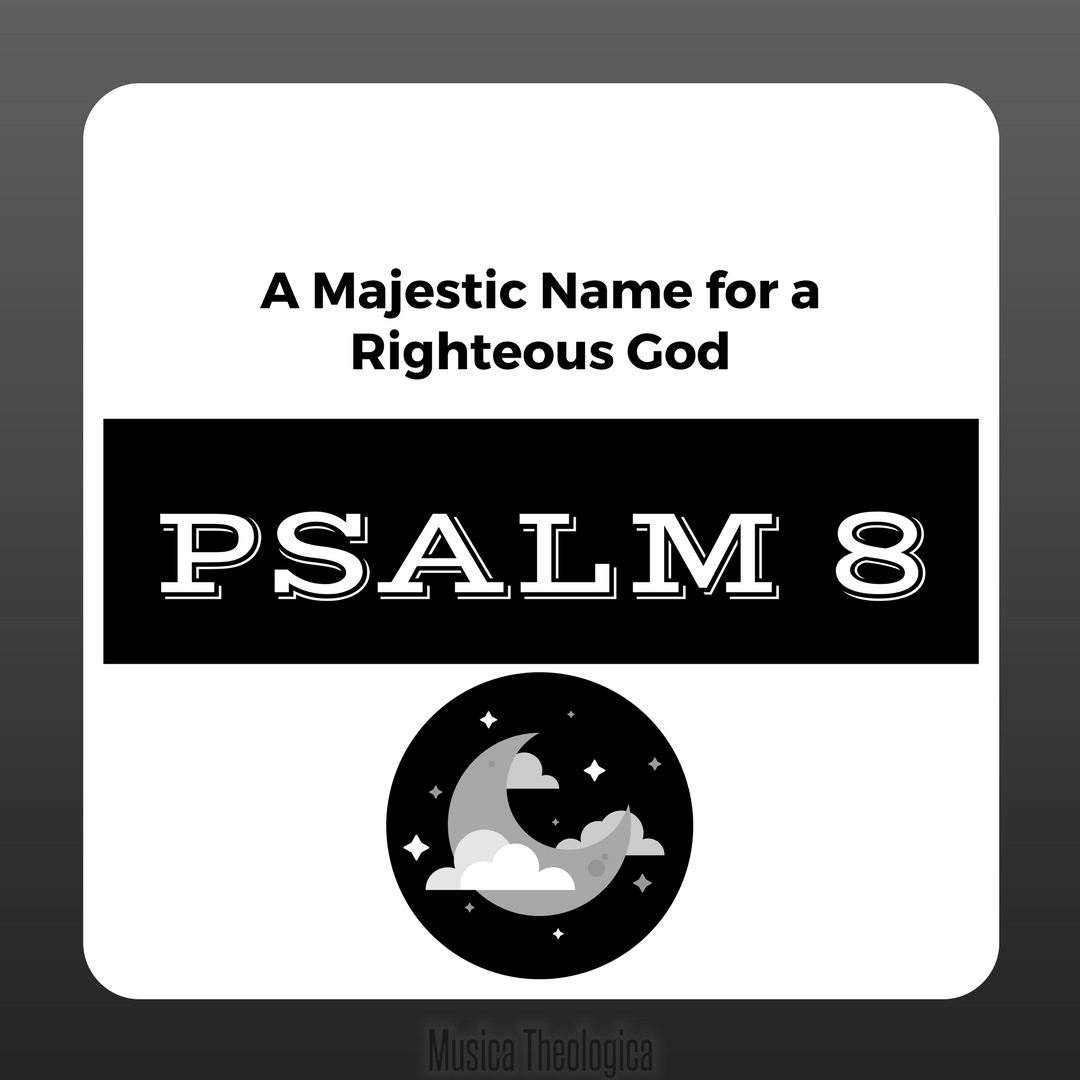 A MAJESTIC NAME FOR A RIGHTEOUS GOD – PSALM 8 – Musica Theologica